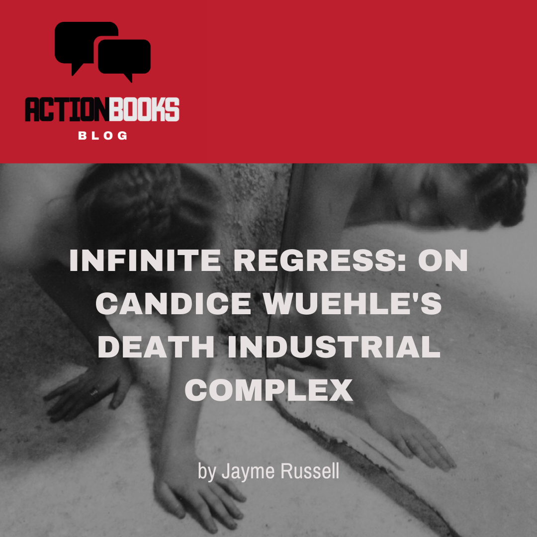 Infinite Regress: On Candice Wuehle’s Death Industrial Complex by Jayme Russell • Action Books